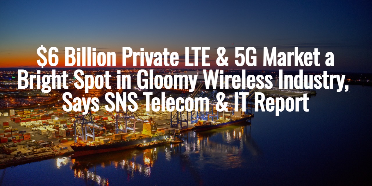 $6 Billion Private LTE & 5G Market a Bright Spot in Gloomy Wireless ...